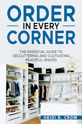 Order in Every Corner: The Essential Guide to Decluttering and Cultivating Peaceful Spaces by ...