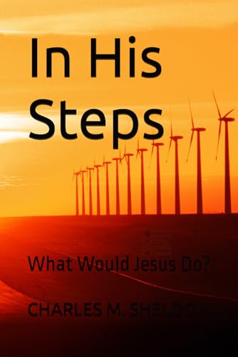 In His Steps: What Would Jesus Do? by Charles Monroe Sheldon | Goodreads