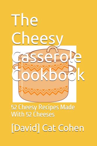 The Cheesy Casserole Cookbook: 52 Cheesy Recipes Made With 52 Cheeses ...