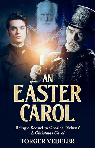 An Easter Carol: Being a Sequel to Charles Dickens’ A Christmas Carol ...