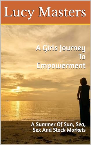 A Girls Journey To Empowerment: A Summer Of Sun, Sea, Sex And Stock Markets by Lucy Masters ...