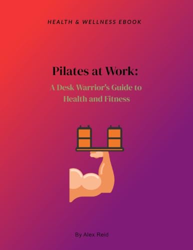 Pilates at Work: A Desk Warrior's Guide to Health and Fitness by Alex ...