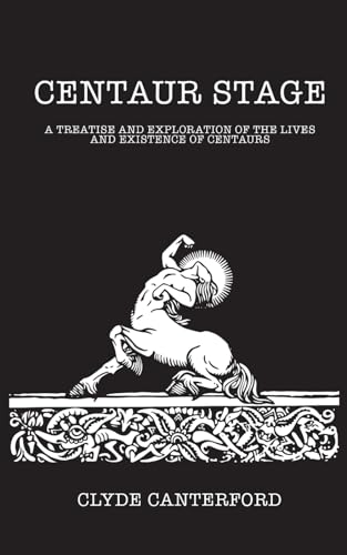 Centaur Stage: A Treatise and Exploration of the Lives and Existence of ...