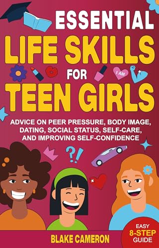 Essential Life Skills for Teen Girls: Advice on Peer Pressure, Body Image, Dating, Social Status ...
