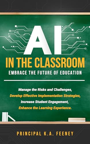 AI in the Classroom: Embrace the Future of Education: Manage the Risks ...