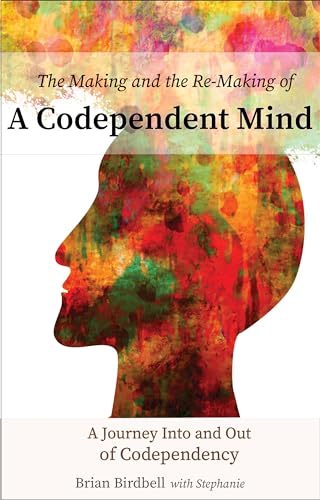 The Making and the Re-Making of a Codependent Mind: A Journey Into and Out of Codependency by ...