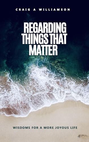 Regarding Things That Matter: Wisdoms For a More Joyous Life by Craig A ...
