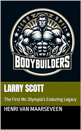 Larry Scott : The First Mr. Olympia's Enduring Legacy by Henri van ...