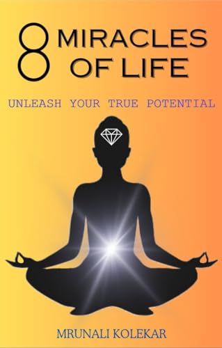 8 MIRACLES OF LIFE: Unleash your true potential by MRUNALI KOLEKAR ...