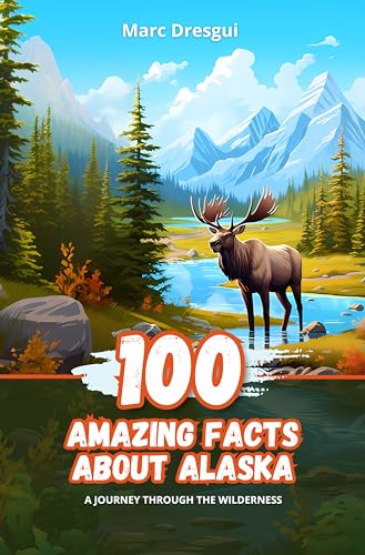 100 Amazing Facts about Alaska: A journey Through the Wilderness by ...
