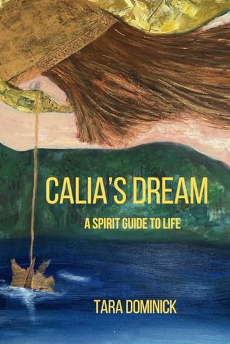CALIA'S DREAM - A spirit guide to life: Channeled spiritual guidance ...