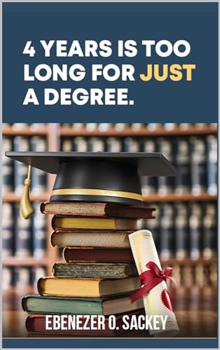 4 Years Is Too Long For Just A Degree by Ebenezer O. Sackey | Goodreads