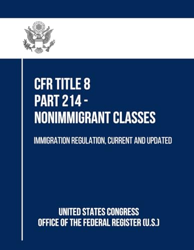 CFR Title 8 Part 214 - Nonimmigrant Classes: Immigration Regulation, Current and Updated by U.S ...