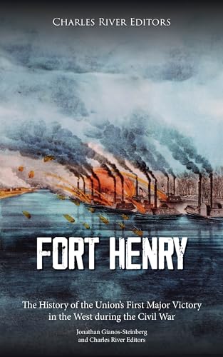Fort Henry: The History of the Union’s First Major Victory in the West ...