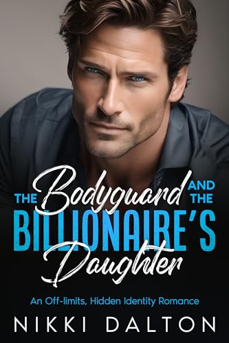 The Bodyguard and the Billionaire's Daughter: An Off-limits, Hidden Identity Romance by Nikki ...