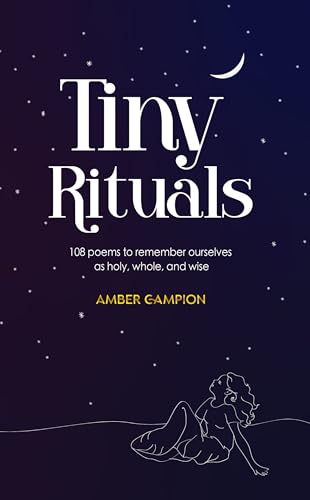 Tiny Rituals: 108 poems to remember ourselves as holy, whole, and wise ...