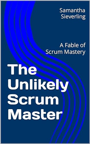 The Unlikely Scrum Master: A Fable of Scrum Mastery by Samantha Sieverling | Goodreads