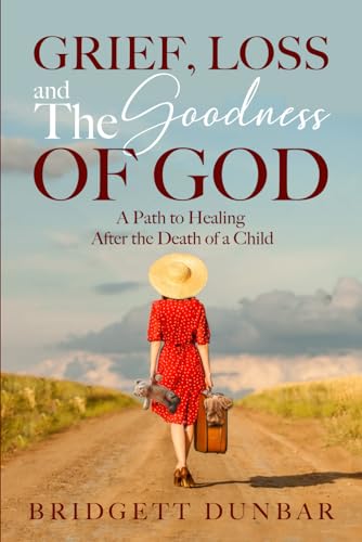 Grief, Loss and The Goodness Of God: A Path to Healing After the Death ...