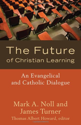 Future of Christian Learning, The: An Evangelical and Catholic Dialogue ...