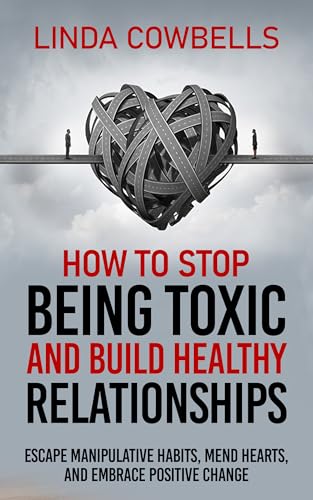 How To Stop Being Toxic and Build Healthy Relationships: Escape ...