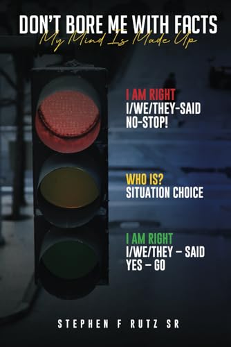 DON’T BORE ME WITH FACTS, MY MIND IS MADE UP! by Stephen F Rutz Sr ...