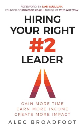 Hiring Your Right Number 2 Leader: Gain More Time. Earn More Income ...