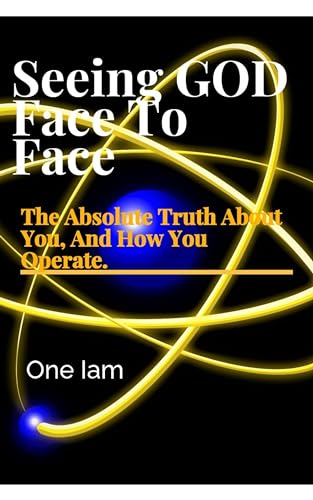 Seeing GOD, Face To Face: The Absolute Truth About You, And How You ...