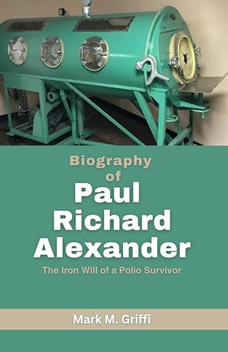 Biography of Paul Richard Alexander : The iron will of a Polio Survivor ...