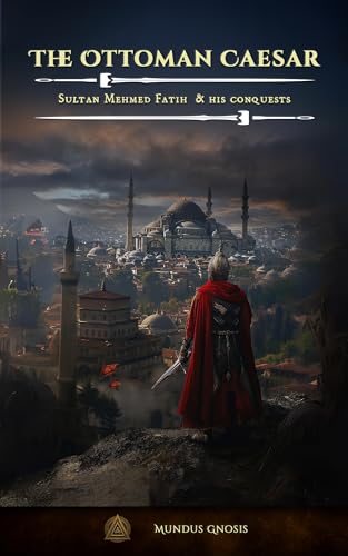 The Ottoman Caesar: Sultan Mehmed Fatih & His Conquests by Mundus Gnosis | Goodreads
