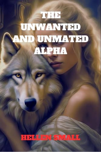 THE UNWANTED AND UNMATED ALPHA by Helen Small | Goodreads