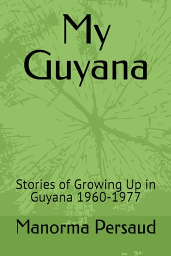 My Guyana: Stories of Growing Up in Guyana 1960-1977 by Manorma Persaud ...