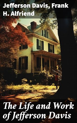 The Life and Work of Jefferson Davis: Complete Biography, History of ...