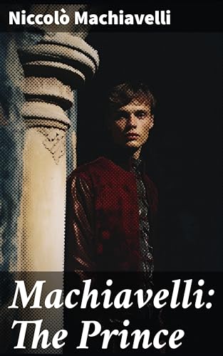 Machiavelli: The Prince: Navigating the Machiavellian World: Unveiling ...