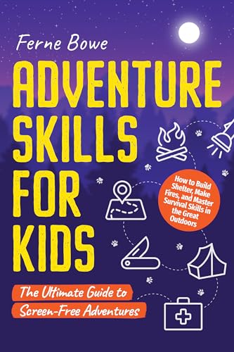Adventure Skills for Kids: How to Build Shelter, Make Fires, and Master ...