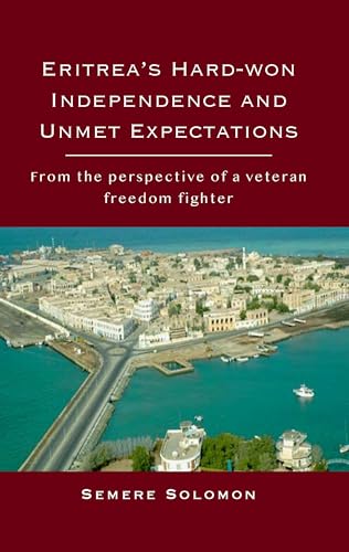 Eritrea’s Hard-won Independence and Unmet Expectations: From the ...