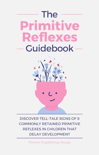 The Primitive Reflexes Guidebook: Discover Tell-Tale Signs of 8 ...