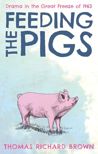 Feeding the Pigs: Drama in the Great Freeze of 1963 by Thomas Richard ...