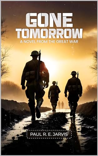 Gone Tomorrow: A Novel of the Great War by Paul R.E. Jarvis | Goodreads