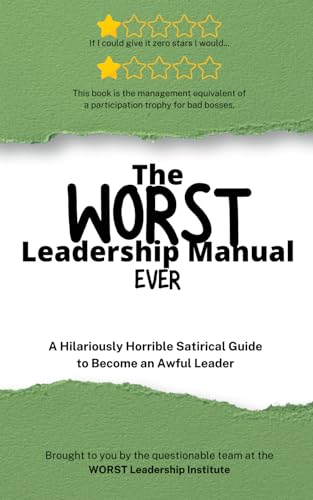 The WORST Leadership Manual Ever: A Hilariously Horrible Satirical ...