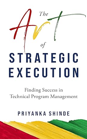 The Art of Strategic Execution: Finding Success in Technical Program Management by Priyanka ...