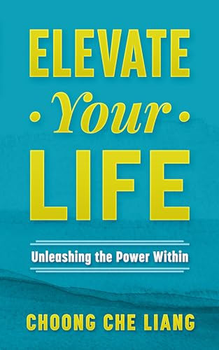 Elevate Your Life: Unleashing the Power Within by Choong Che Liang | Goodreads