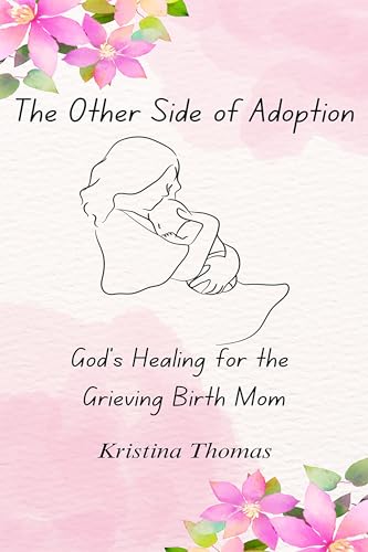 THE OTHER SIDE OF ADOPTION: God's Healing For The Grieving Birth Mom by ...