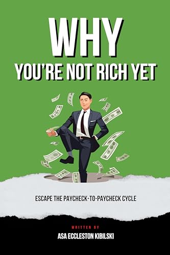Why You're Not Rich Yet: Escape the Paycheck-to-Paycheck Cycle by Asa Eccleston Kibilski | Goodreads
