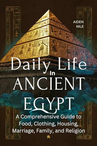 Daily Life In Ancient Egypt: A Comprehensive Guide to Food, Clothing ...