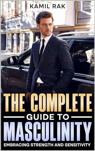 The Complete Guide to Masculinity: Embracing Strength And Sensitivity ...