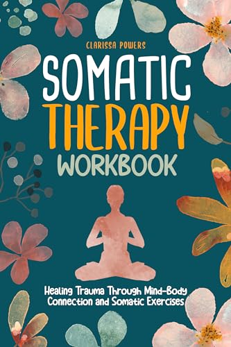 Somatic Therapy Workbook: Healing Trauma Through Mind-Body Connection and Somatic Exercises by ...