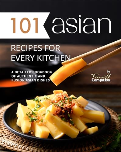 101 Asian Recipes for Every Kitchen: A Detailed Cookbook of Authentic ...