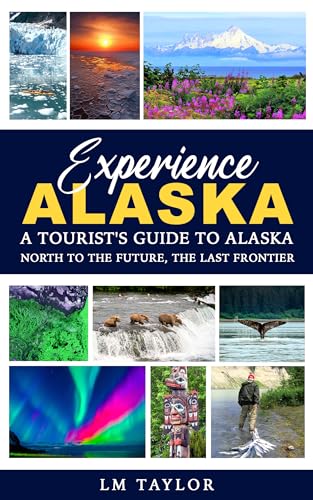 Experience Alaska: A Tourist's Guide to Alaska: North to the Future ...