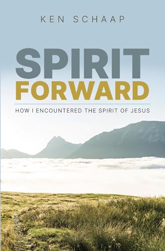 Spirit Forward: How I Encountered the Spirit of Jesus by Ken Schaap ...