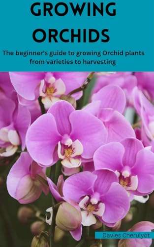 GROWING ORCHIDS : The beginner's guide to growing Orchid plants from ...